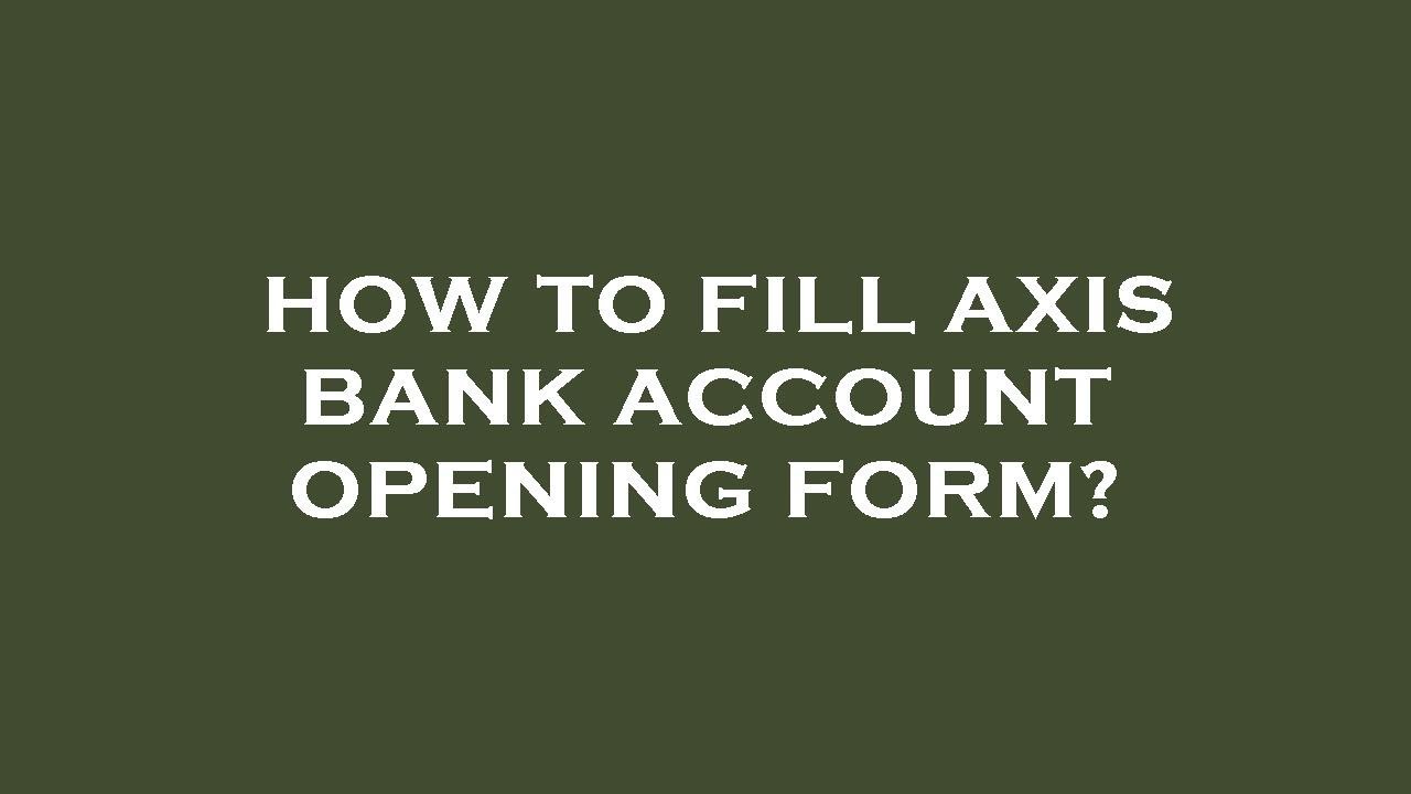 How to fill axis bank account opening form? - YouTube