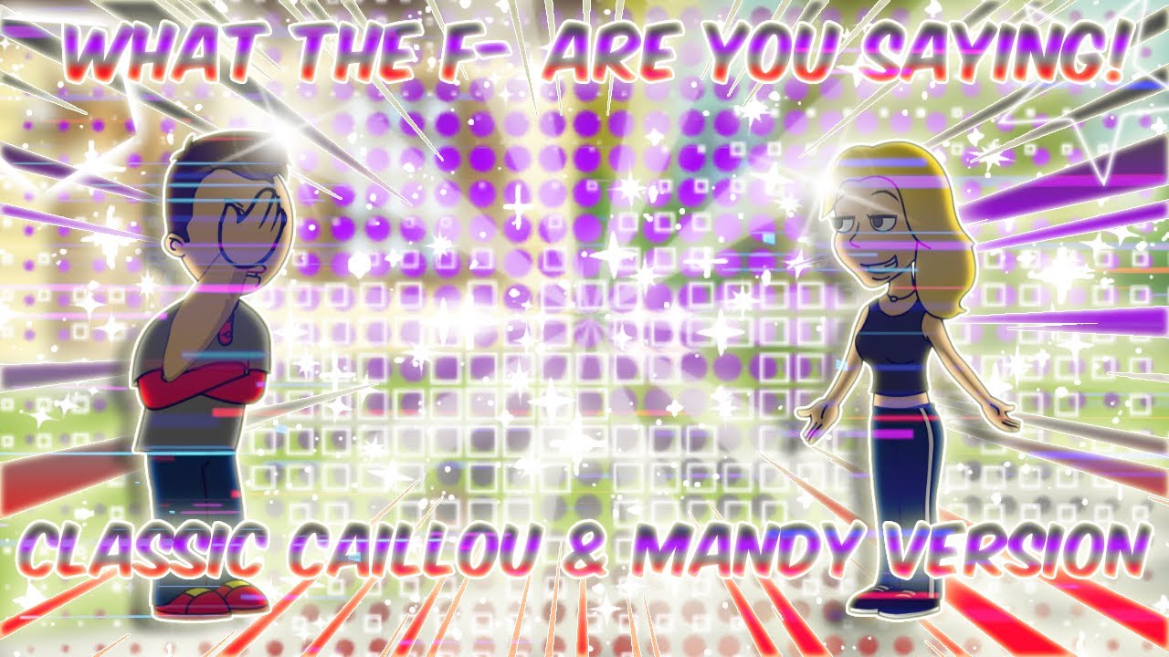 WHAT THE F- ARE YOU SAYING! (Classic Caillou And Mandy Version) - YouTube