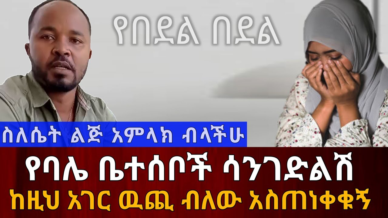 ስለሴት ልጅ አምላክ ብላችሁ? || የባሌ ቤተሰቦች ልጄን ስጡኝ ባልኩኝ እንደሚያስገድሉኝ አስጠነቀቁኝ ...