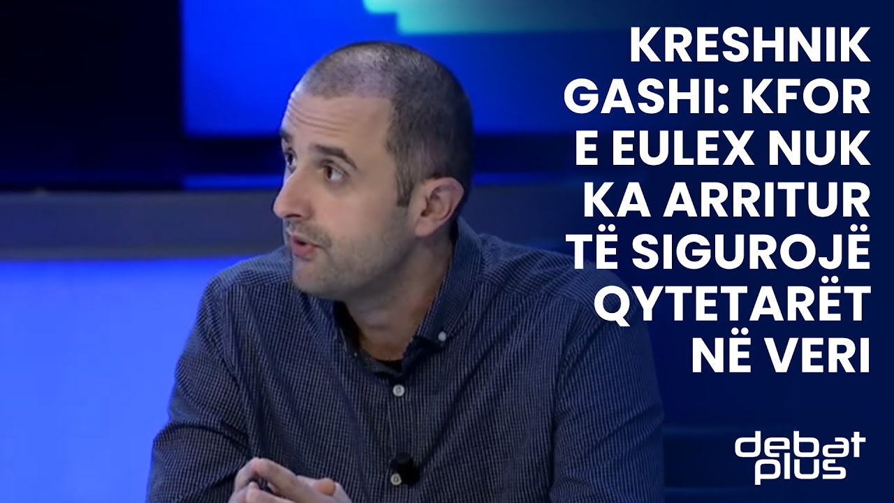 Kreshnik Gashi: KFOR e EULEX nuk ka arritur të sigurojë qytetarët në ...