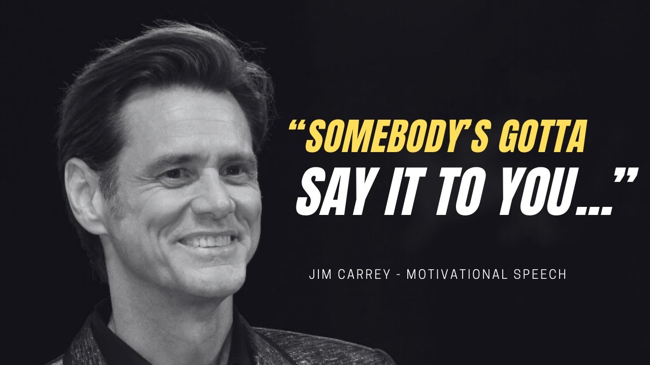 SOMEBODY'S GOTTA SAY IT TO YOU - Jim Carrey's Motivational Speech - YouTube