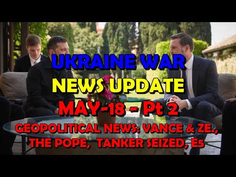 Ukraine War Update NEWS (20250518b): Geopolitical News - Pope, Vnance, & Zelenskyy; Tanker Seized