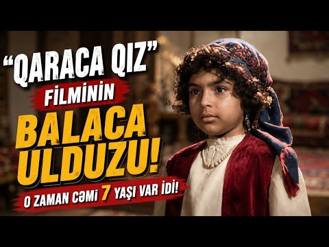 Qaraca Qız: Filminin Balaca Ulduzu – O Zaman Cəmi 7 Yaşı Var İdi!