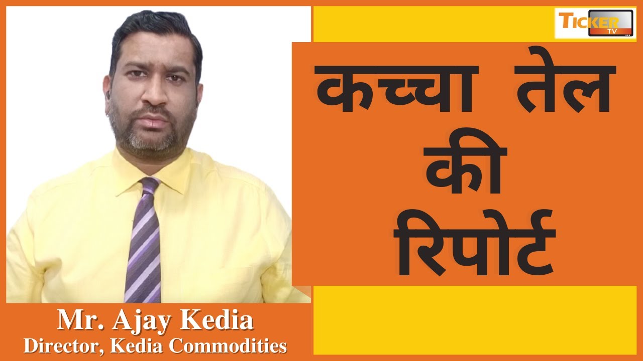 कच्चा तेल की रिपोर्ट By Mr. Ajay Kedia, Director, Kedia Commodities ...