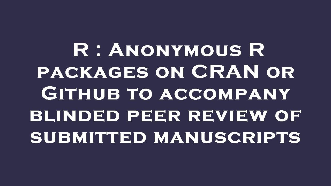 R : Anonymous R packages on CRAN or Github to accompany blinded peer review of submitted ...