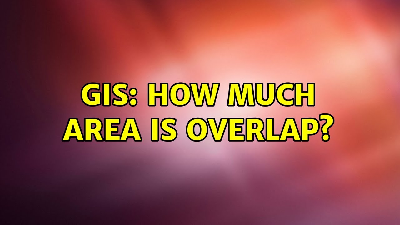 Gis How Much Area Is Overlap 3 Solutions Youtube