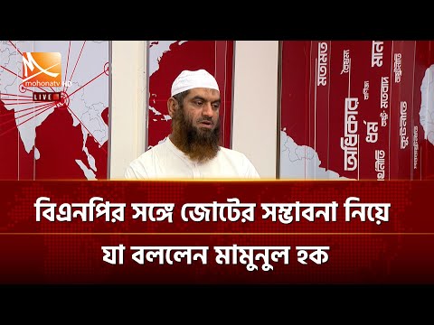 বিএনপির সঙ্গে জোটের সম্ভাবনা নিয়ে যা বললেন মামুনুল হক | Mohona TV