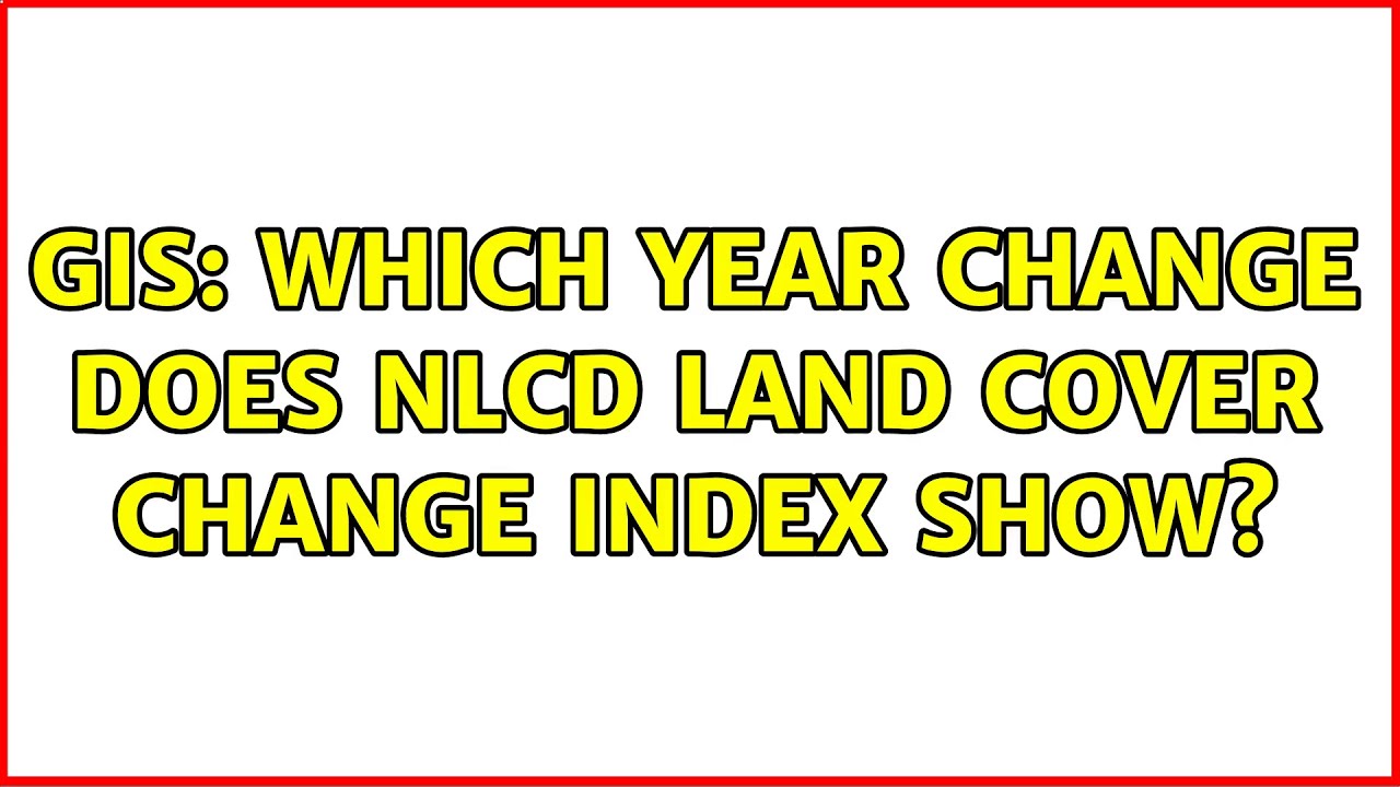 GIS: Which year change does NLCD Land Cover Change Index show? - YouTube
