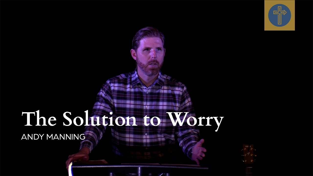 The Solution to Worry | Pastor Andy Manning - YouTube