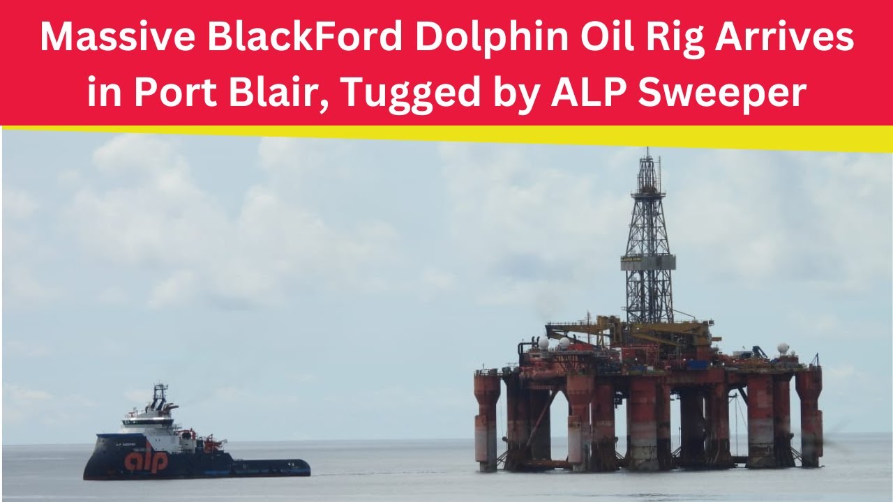 Massive BlackFord Dolphin Oil Rig Arrives in Port Blair, Tugged by ALP ...