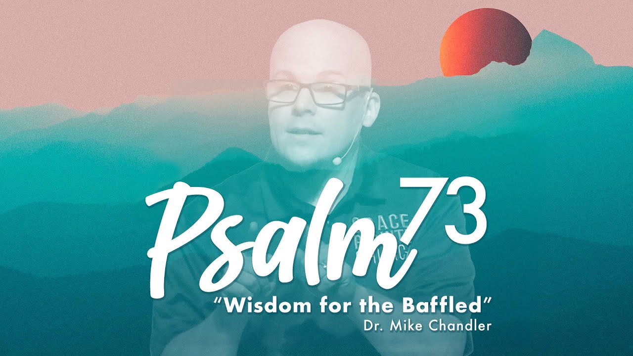  Wisdom For The Baffled Psalm 73 Sermon Dr Mike Chandler June 4