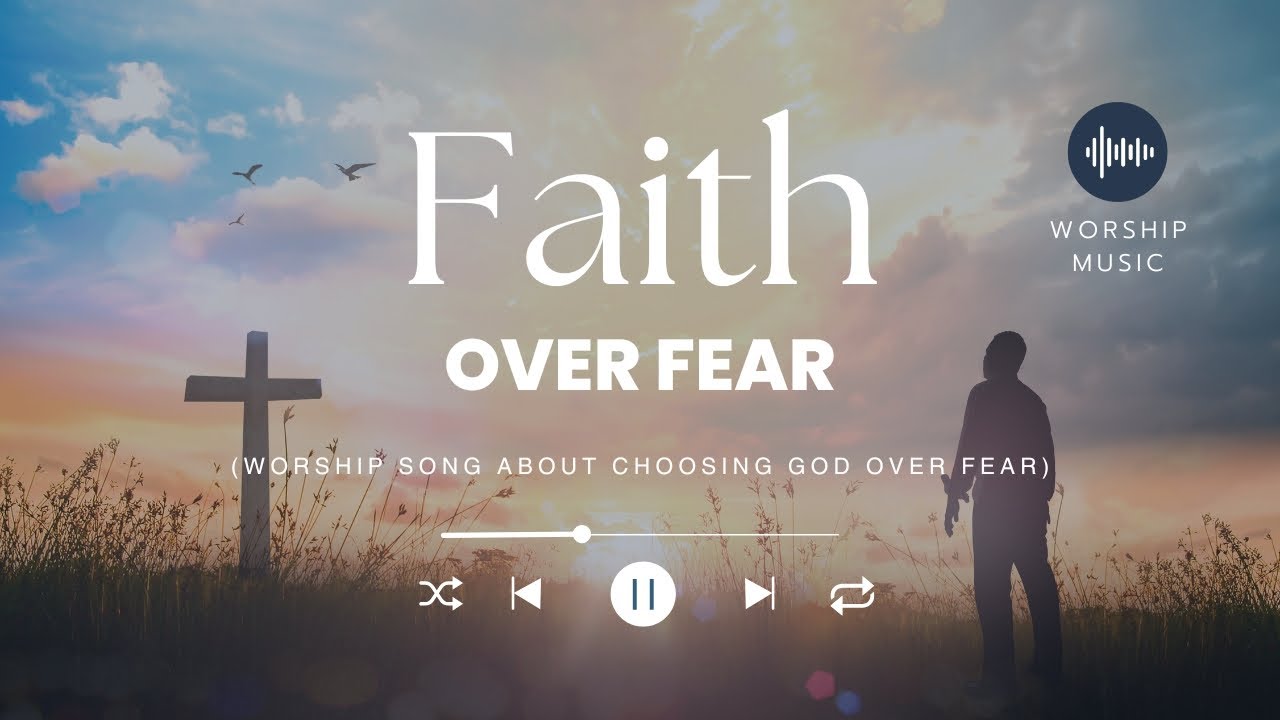 Faith Over Fear - Worship Song About Choosing God Over Fear - Christian ...