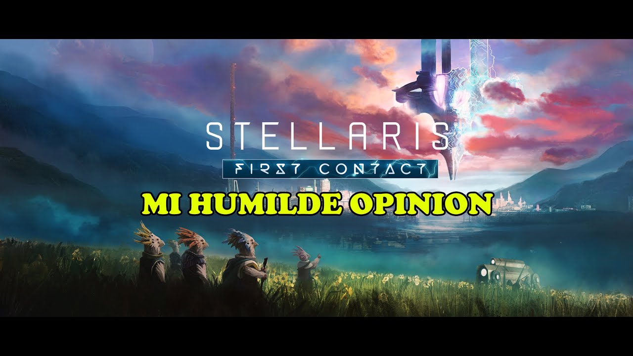 STELLARIS FIRST CONTACT DLC: MI HUMILDE OPINION - YouTube