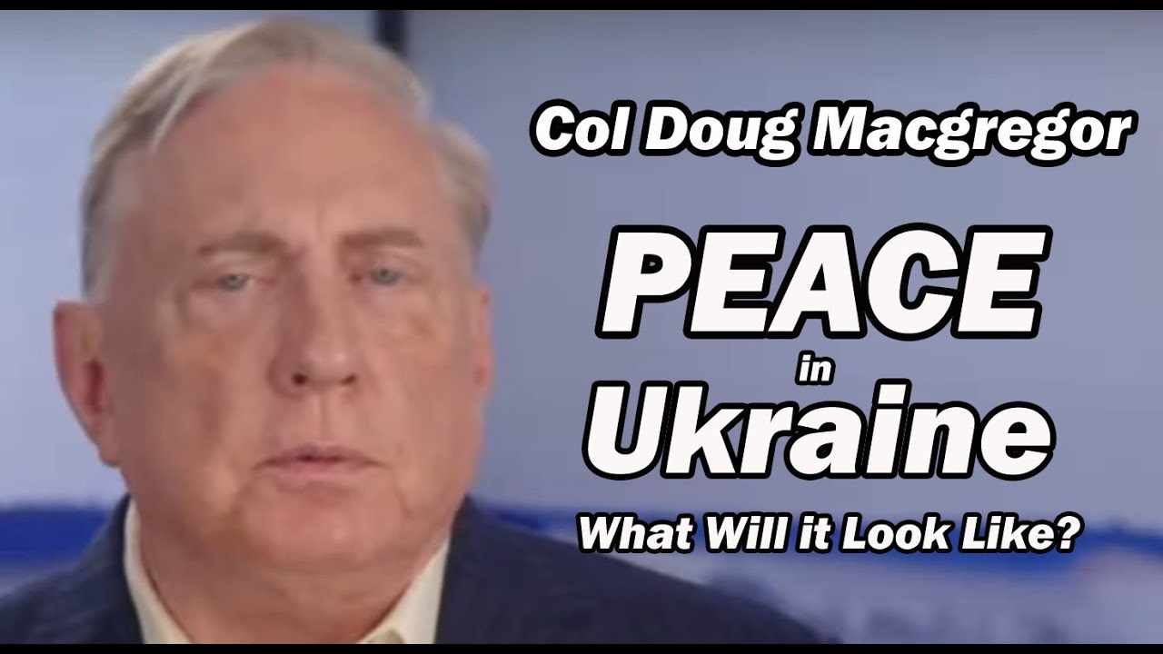 Col Doug Macgregor: Peace in Ukraine - What Will it Look Like? - YouTube