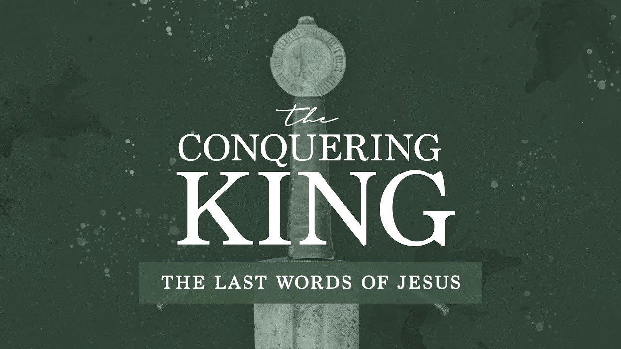 THE CONQUERING KING: The Last Words of Jesus (Part 2) - YouTube