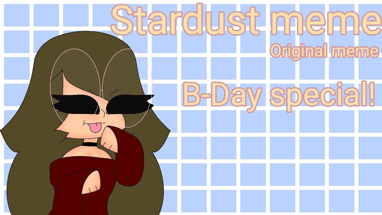 //Stardust meme// {Original meme} ♡B-DAY SPECIAL♡ - YouTube