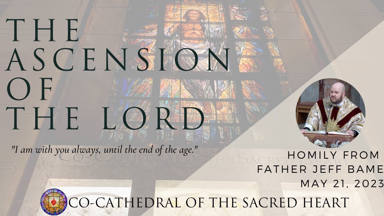 Homily from Father Jeff Bame - The Ascension of the Lord- May 21, 2023 ...