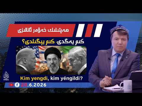 ھەپتىلىك خەۋەر ئانالىزى |2026.6.20| كىم يەڭدى، كىم يېڭىلدى؟