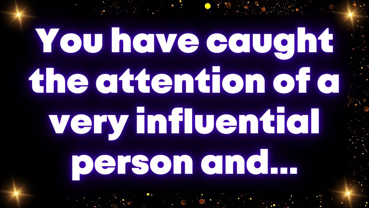 You have caught the attention of a very influential person and ...