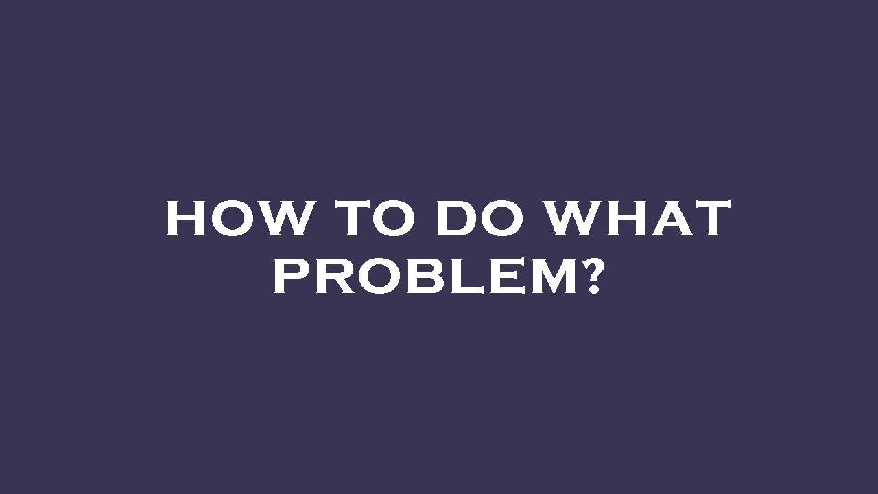 How to do what problem? - YouTube