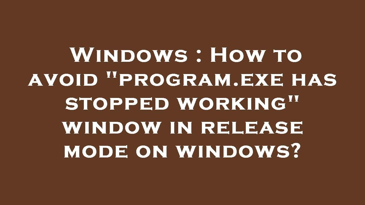 Windows : How to avoid "program.exe has stopped working" window in ...