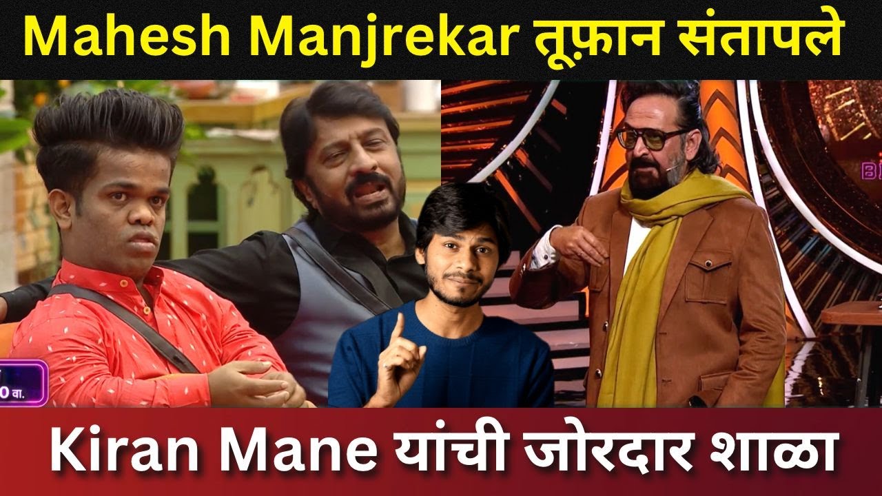 Bigg Boss Marathi Mahesh Manjrekar तुफान संतापले kiran mane यांची ...