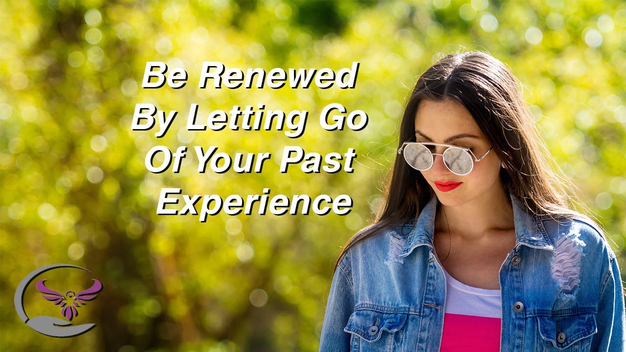 be-renewed-by-letting-go-of-past-experience-youtube