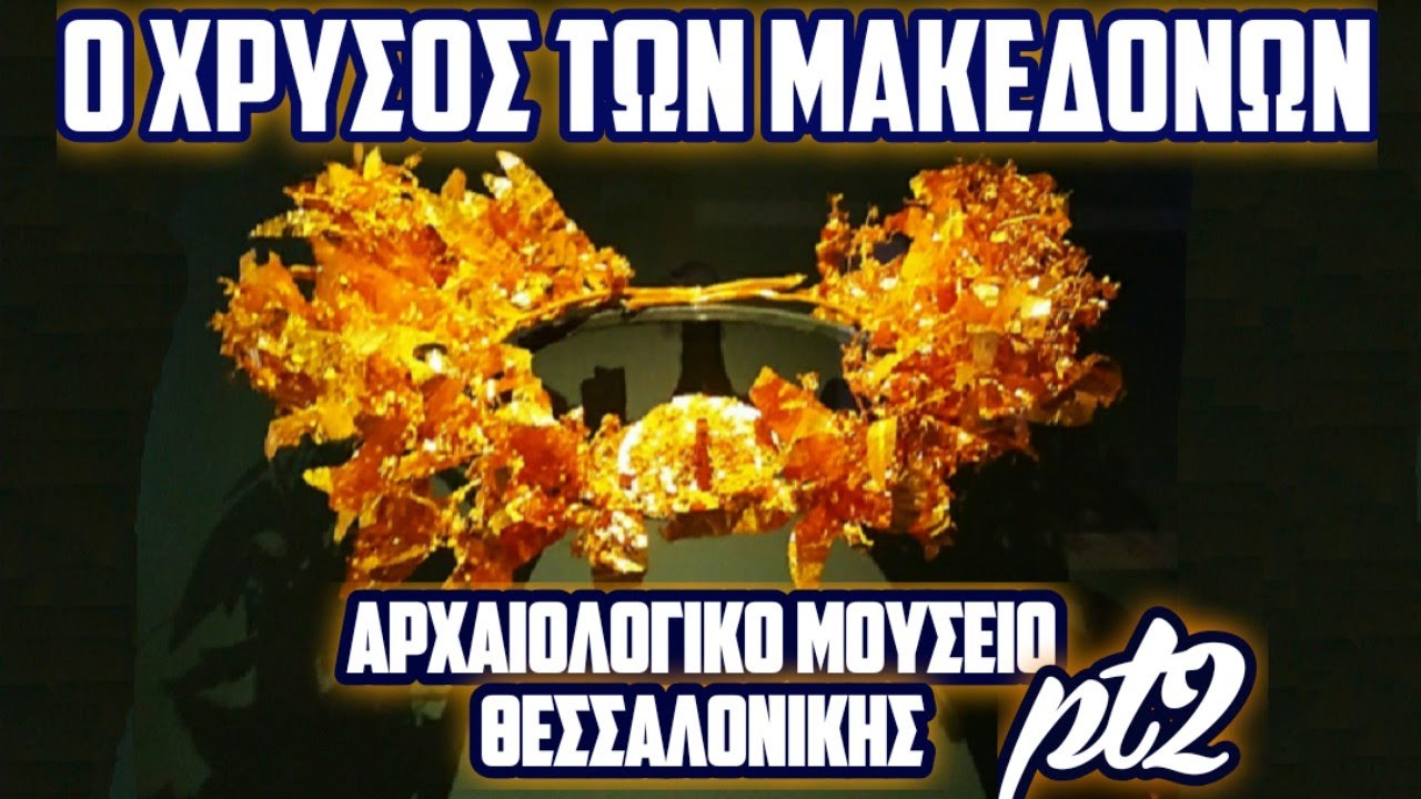 Ο Χρυσός των Μακεδόνων Β' μέρος Αρχαιολογικό Μουσείο Θεσσαλονίκης 23/1 ...