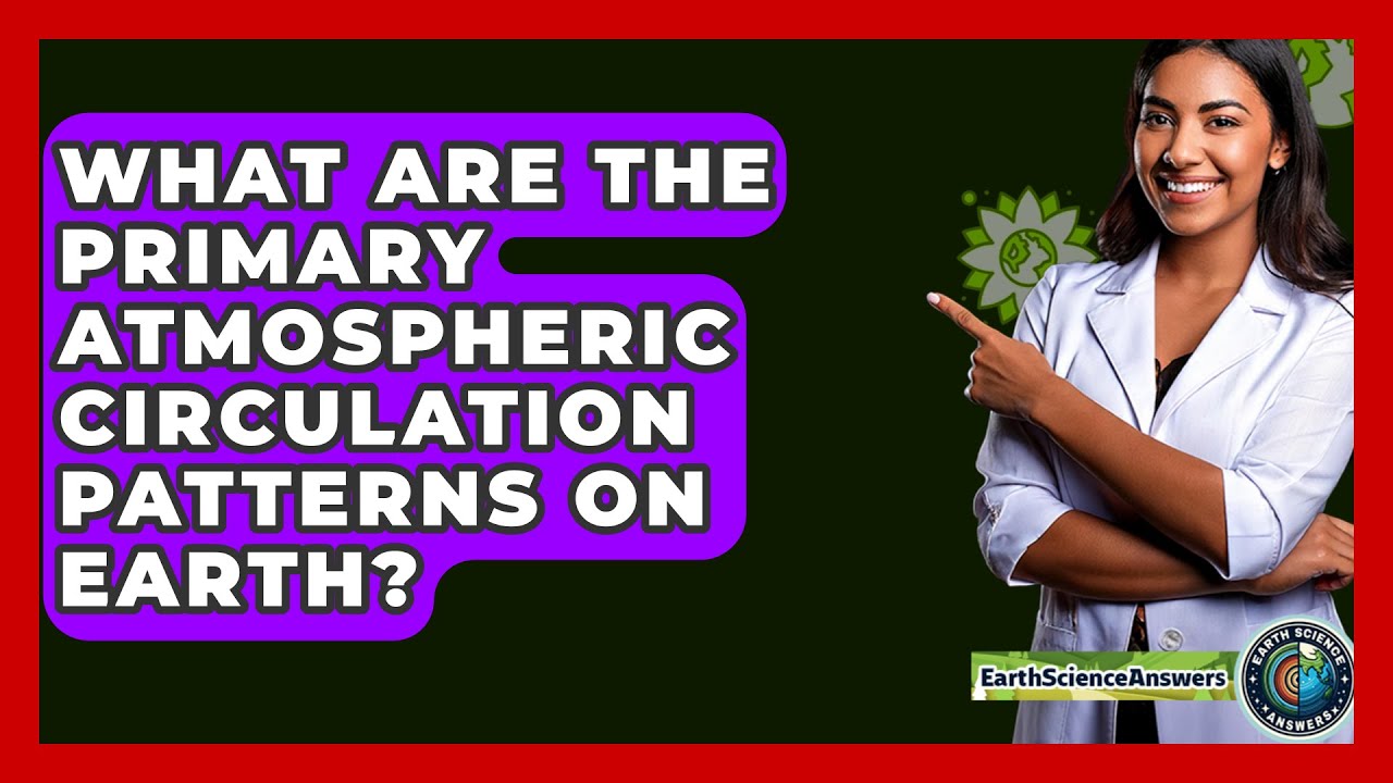 What Are the Primary Atmospheric Circulation Patterns on Earth? - Earth ...