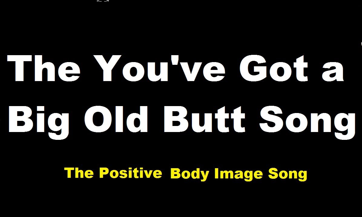 The You've Got A Big Old Butt Song (The Positive Body Image Song) - YouTube