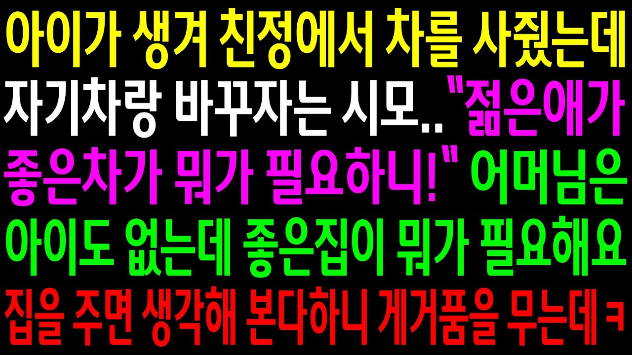 실화사연아이가 생겨 친정에서 차를 사줬는데 자기차랑 바꾸자는 시모시모 집을 주면 생각해 본다하니 게거품을 무는데ㅋ 신청