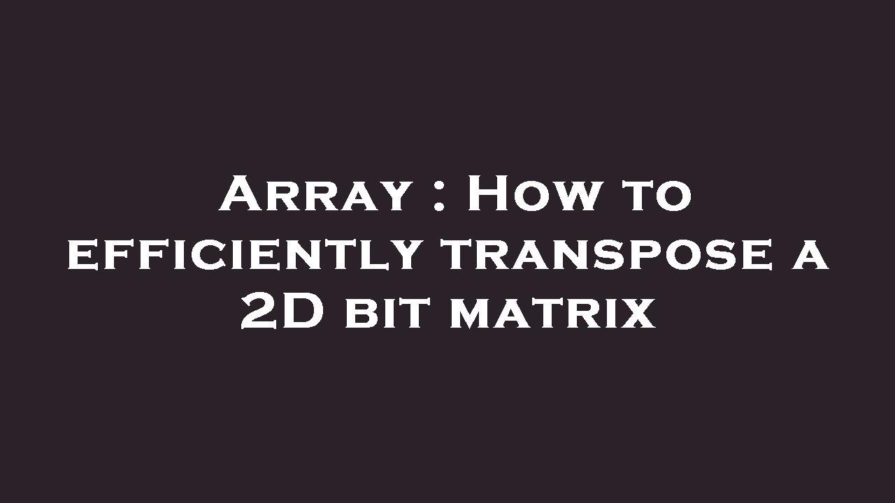 Array : How to efficiently transpose a 2D bit matrix - YouTube