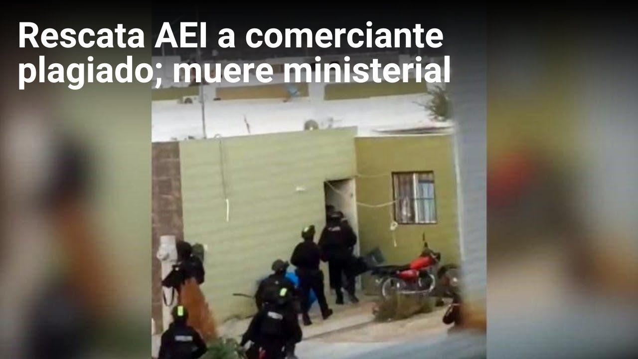AEI rescata a comerciante plagiado; muere ministerial | Monterrey - YouTube