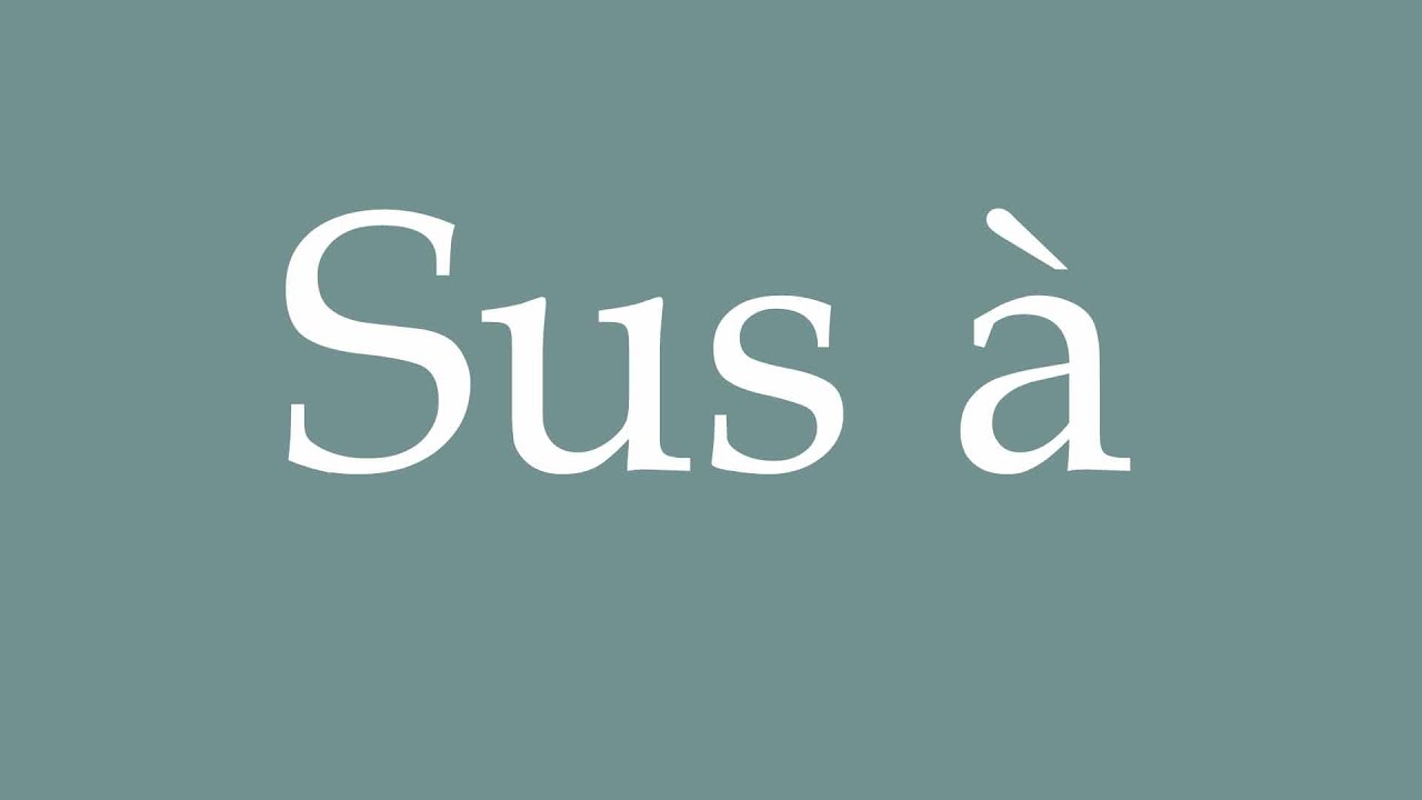 How to Pronounce ''Sus à'' (Sus to) Correctly in French - YouTube