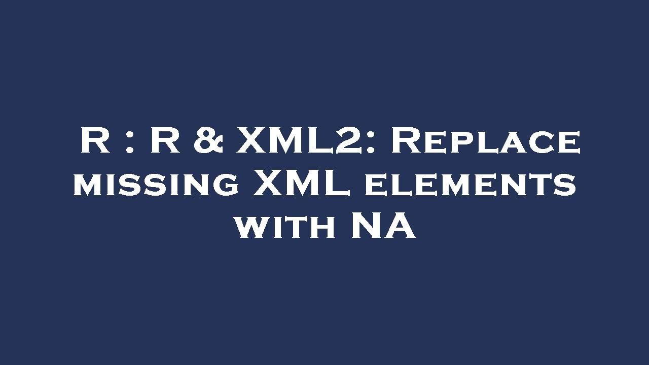 R R And Xml2 Replace Missing Xml Elements With Na Youtube