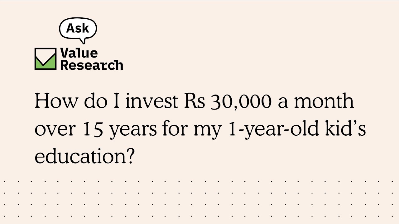 How do I invest Rs 30,000 a month over 15 years for my 1-year-old kid’s ...