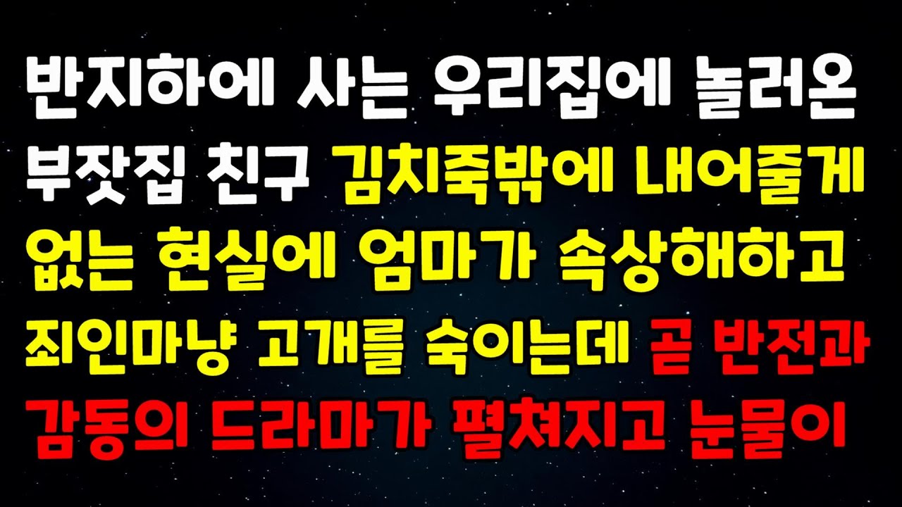 반지하에 사는 우리집에 놀러온 부잣집 친구 김치죽밖에 내어줄게 없는 현실에 엄마가 속상해하고 죄인마냥 고개를 숙이는데 곧 반전과
