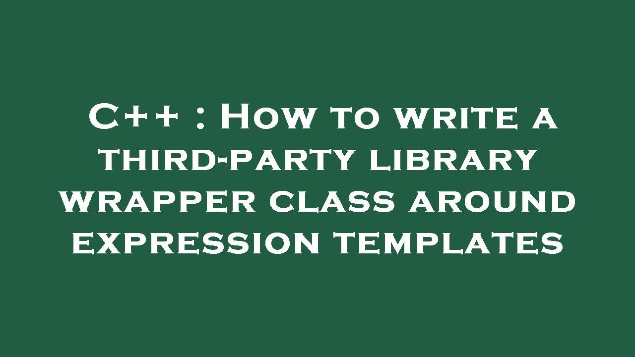 C How To Write A Third Party Library Wrapper Class Around Expression Templates Youtube