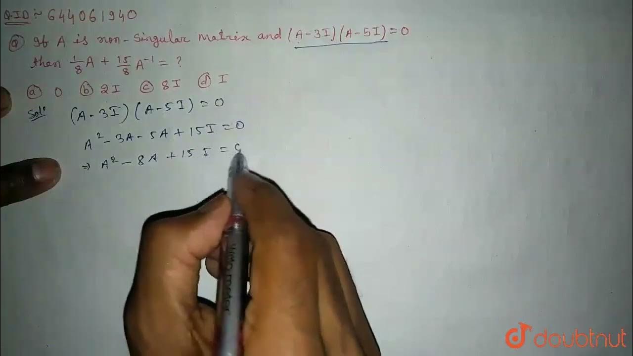 If A is a non-singular matrix and (A-3I)(A-5I)=0 then (1)/(8)A+(15)/(8)A^(-1)=......... (a) 0 (b ...