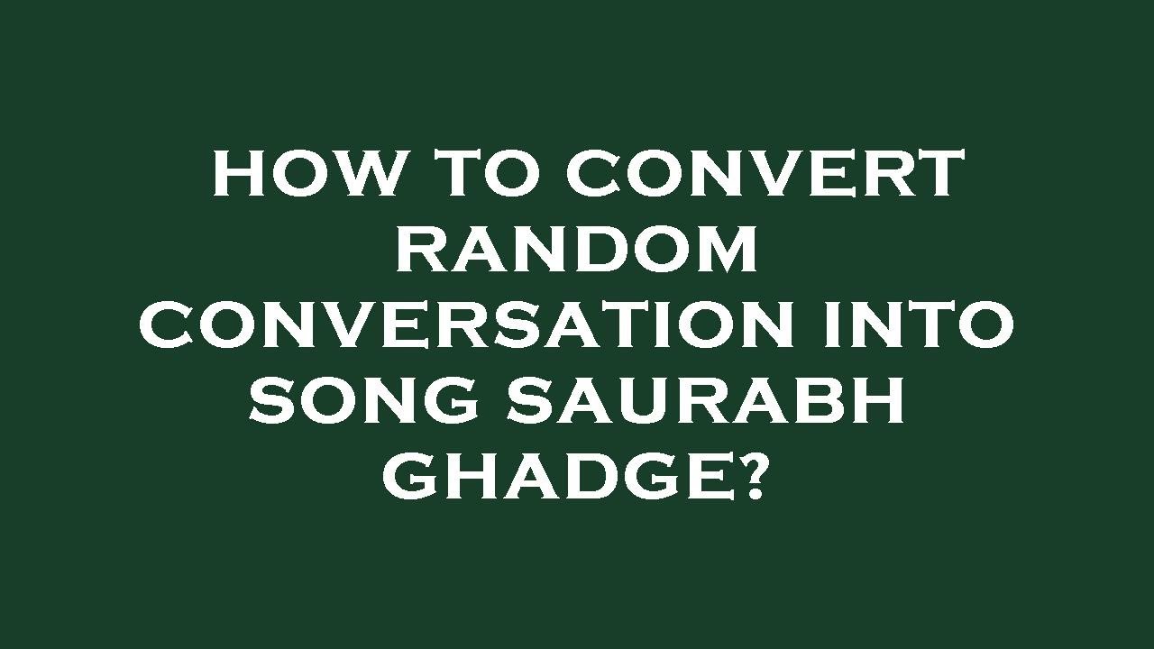How to convert random conversation into song saurabh ghadge? - YouTube