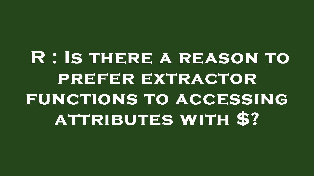 R : Is there a reason to prefer extractor functions to accessing ...