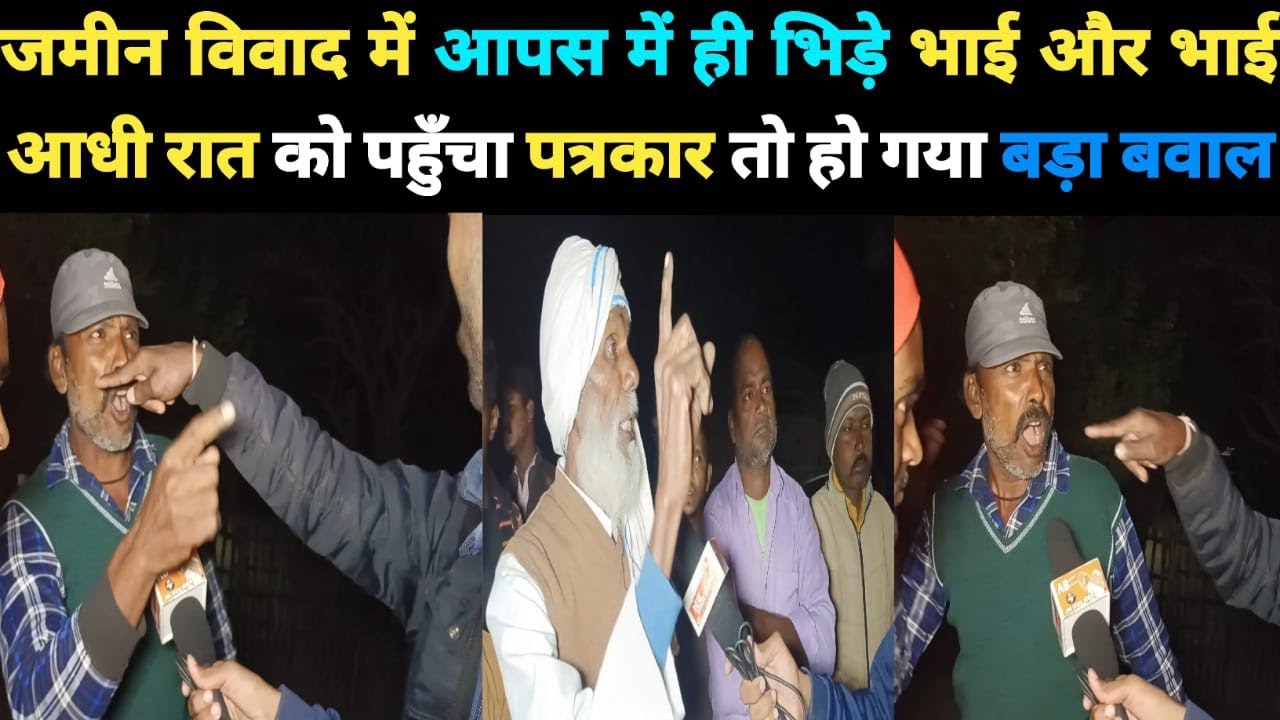 जमीन विवाद में आपस में ही भिड़े भाई और भाई आधी।।रात को पहुँचा पत्रकार तो हो गया बड़ा बवाल Viral