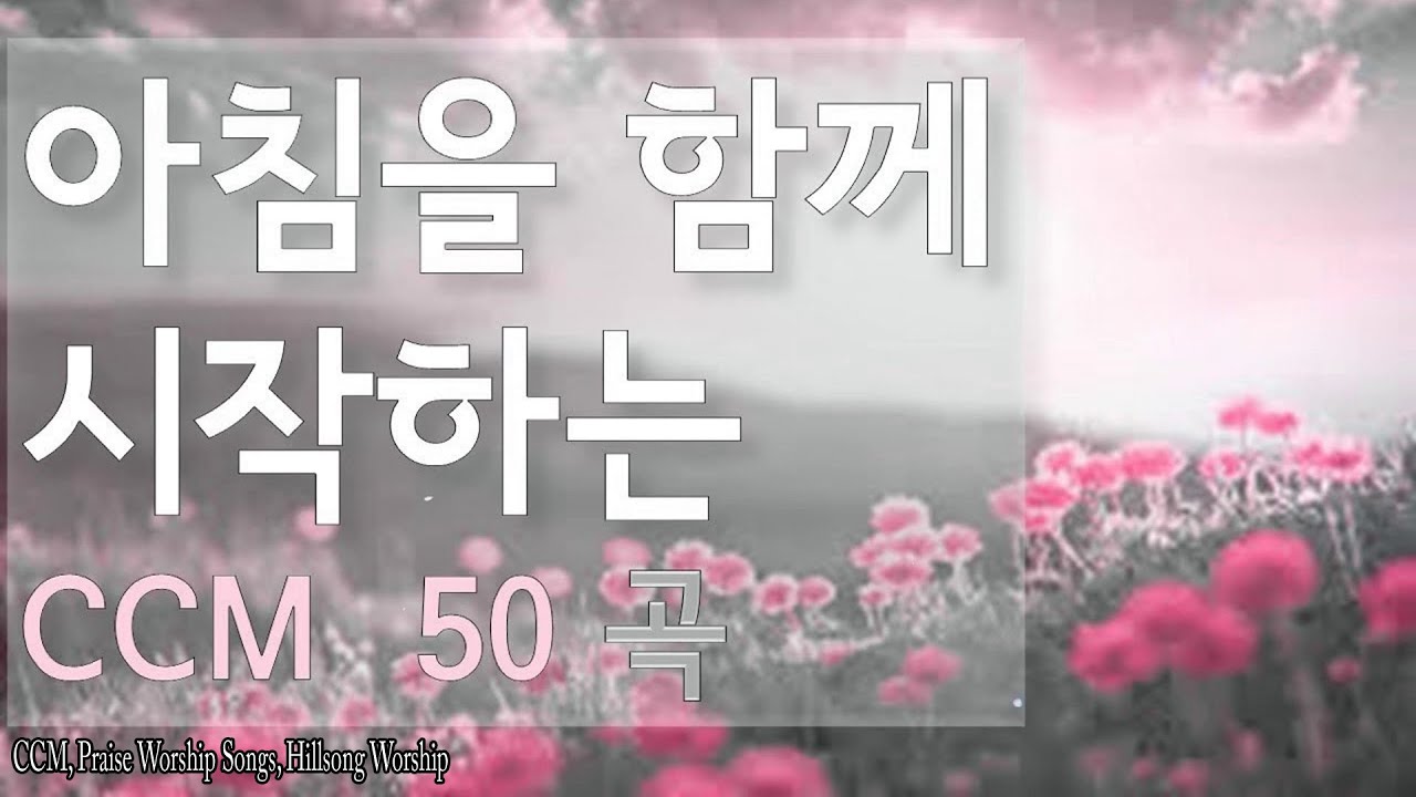 찬송가 연속 듣기 아침을 함께 시작하는 Ccm 50 기독교인이 제일 좋아하는 찬양모음 Ccm 찬양모음 연속듣기