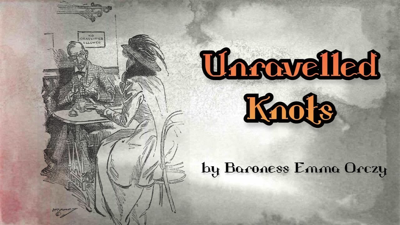 UNRAVELLED KNOTS by Baroness Emma Orczy ~ Full Audiobook ~ - YouTube