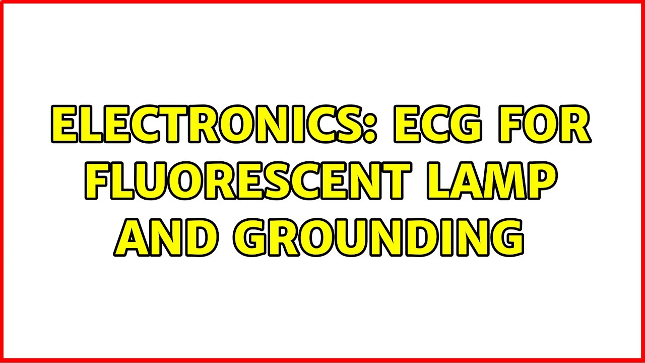 Electronics: ECG for fluorescent lamp and grounding (2 Solutions ...