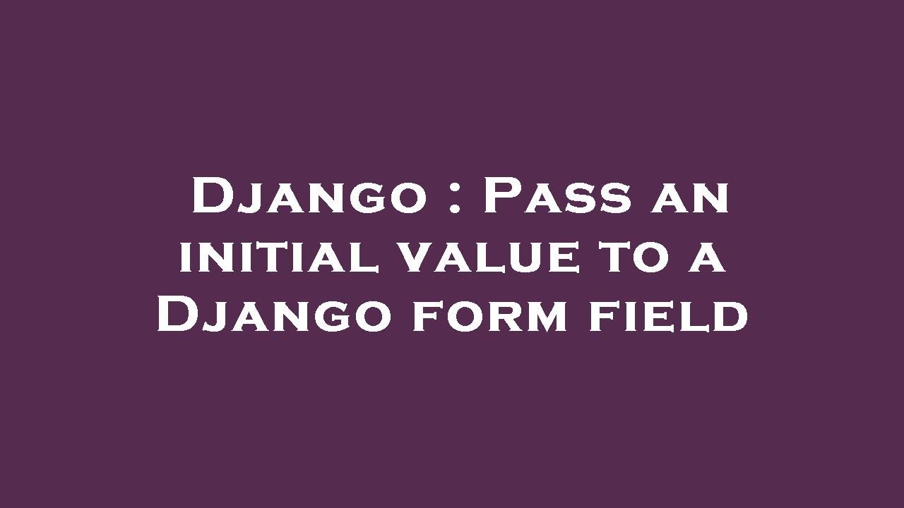 Django Pass An Initial Value To A Django Form Field Youtube