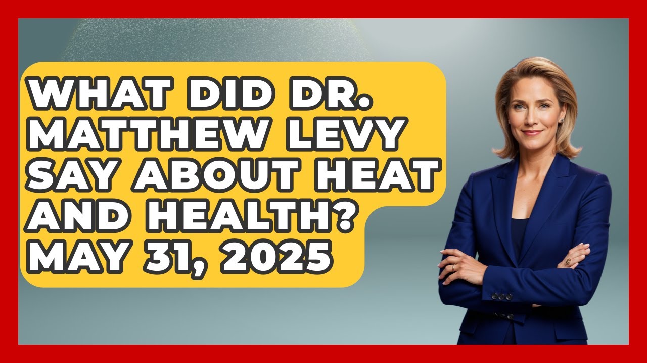 What Did Dr. Matthew Levy Say About Heat And Health? May 31, 2025 ...