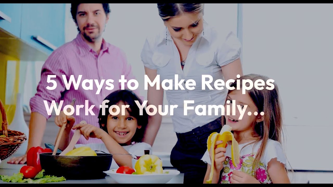 5 Ways To Make Recipes Work For Your Family - YouTube