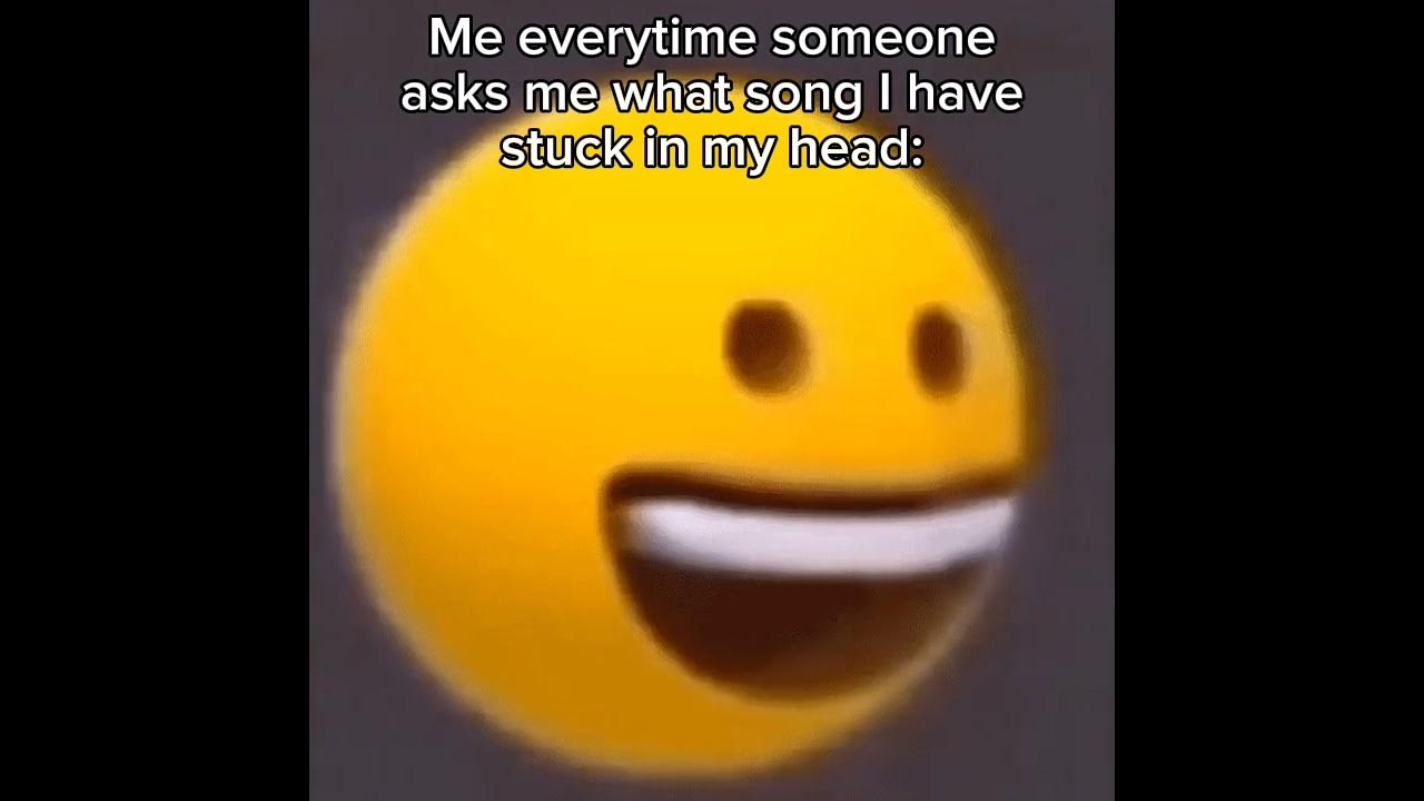 Me Every Time Someone Asks Me What Song Is Stuck In My Head YouTube me-every-time-someone-asks-me-what-song-is-stuck-in-my-head-youtube