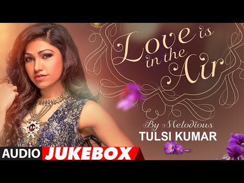 Best Of Tulsi Kumar | Love Is In the Air | Romantic Hits | Audio Jukebox | T-Series